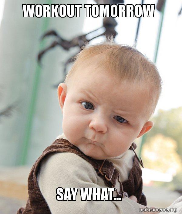 Workout tomorrow Say what... - Skeptical Baby Meme Generator