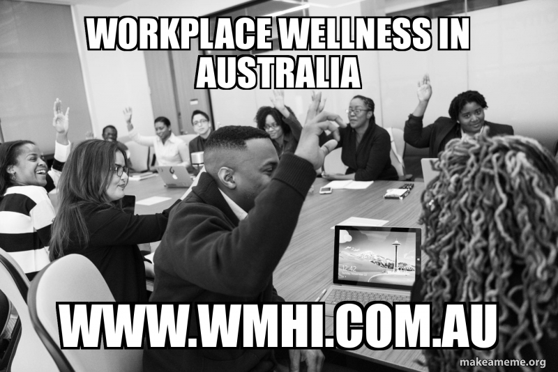 Workplace wellness in Australia www.wmhi.com.au Meme Generator