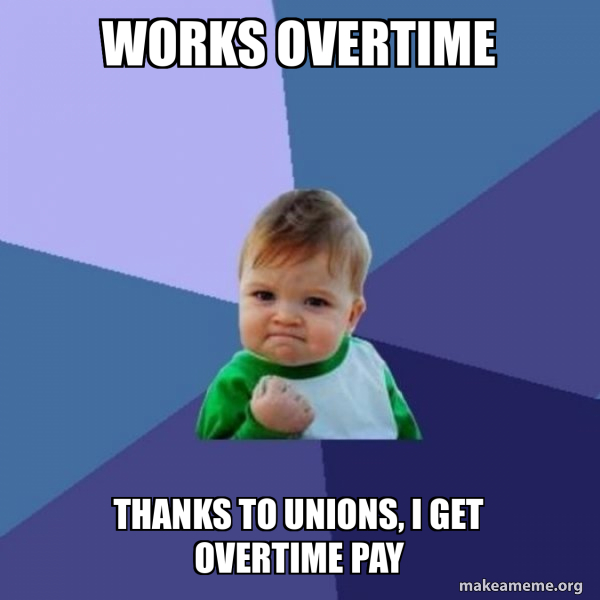 WORKS OVERTIME THANKS TO UNIONS, I GET OVERTIME PAY - Success Kid Meme ...