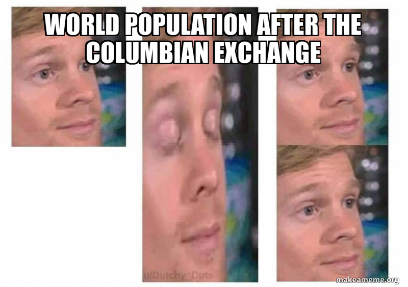 WORLD POPULATION AFTER THE COLUMBIAN EXCHANGE Meme Generator