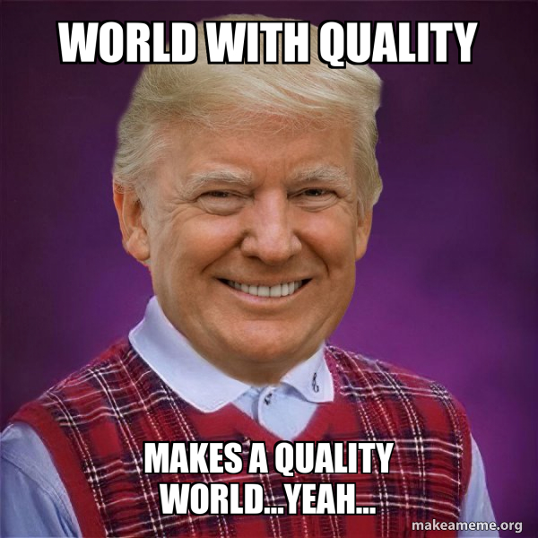 World with quality Makes a Quality world...Yeah... - Bad Luck Trump ...