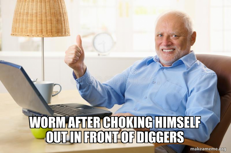 WORM after choking himself out in front of diggers Meme Generator