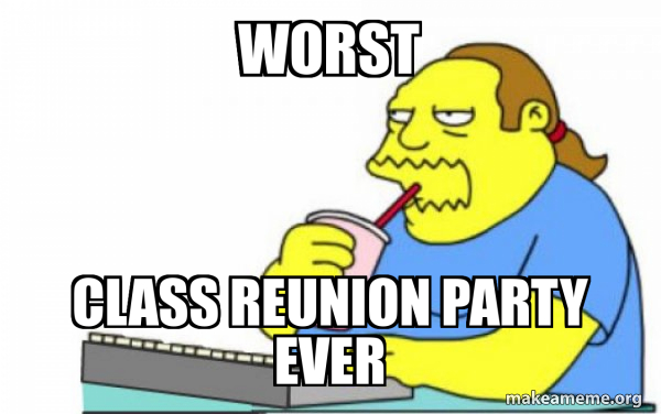 WORST CLASS REUNION PARTY EVER - Worst Apocalypse Ever Meme Generator