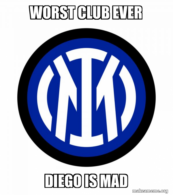 Worst club ever DIego is mad - Inter Milan Meme Generator