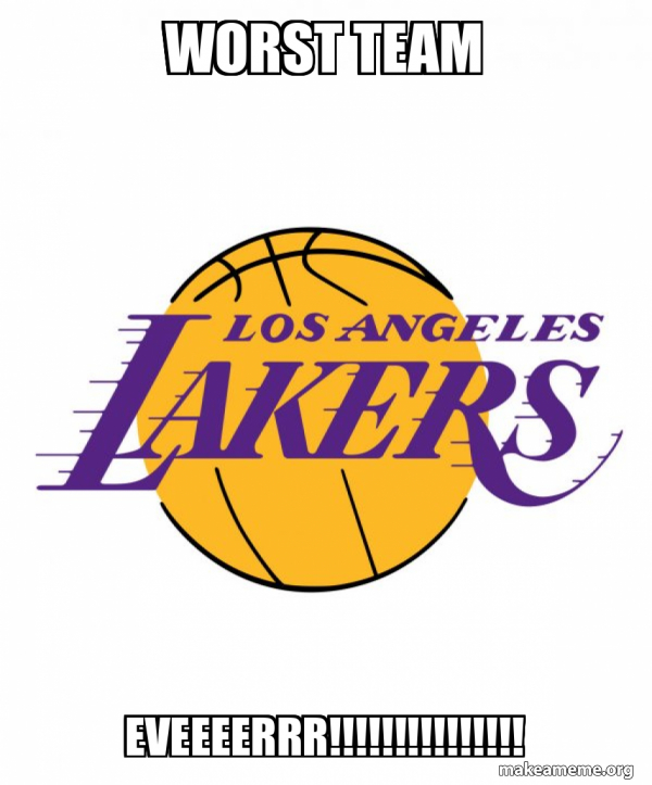 worst team EVEEEERRR!!!!!!!!!!!!!!! - LA Lakers Meme Generator