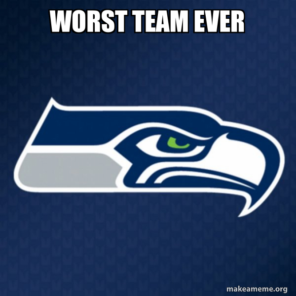 worst team ever - Seattle Seahawks Meme Generator