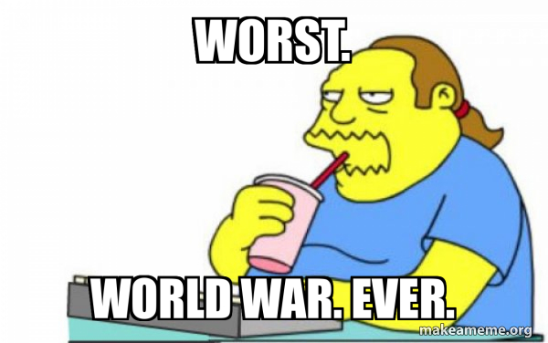 Worst. WORLD WAR. Ever. - Worst Apocalypse Ever Meme Generator
