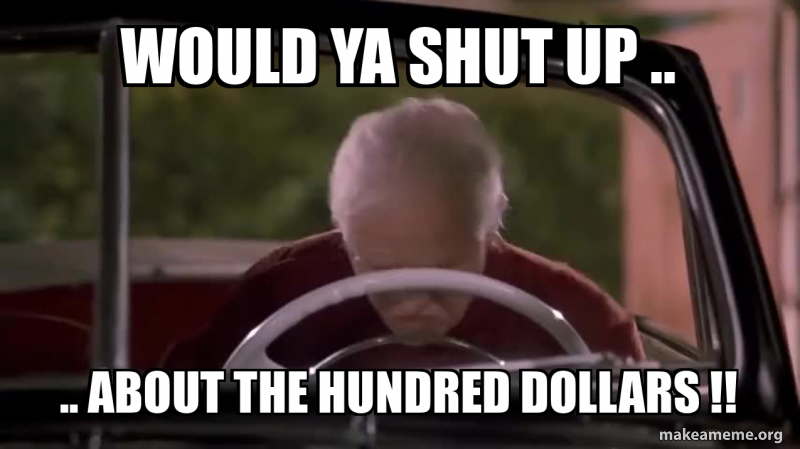 Would ya shut up .. .. about the hundred dollars !! Meme Generator