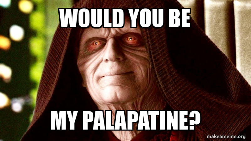 would you be MY PALAPATINE? Meme Generator