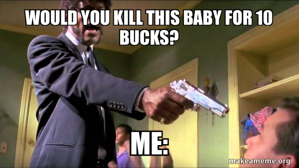 would you kill this baby for 10 bucks? me: - Samuel L. Jackson Say What ...