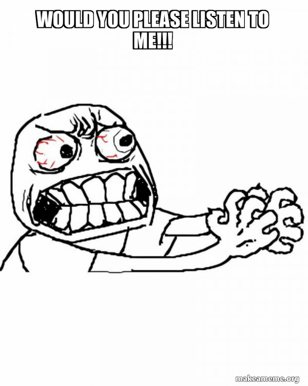 WOULD YOU PLEASE LISTEN TO ME!!! - Angry Meme Generator