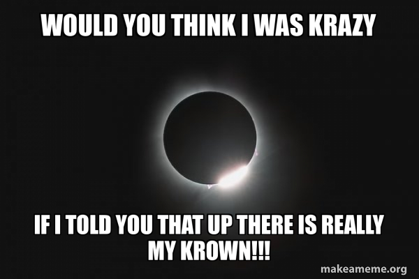 Would you think I was Krazy If i told you that up there is really my krown!!! - Eclipse Meme ...