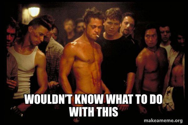 Wouldn’t know what to do with this - Fight Club Meme Generator