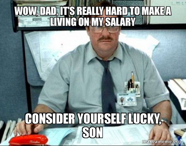Wow, Dad, it's really hard to make a living on my salary Consider ...