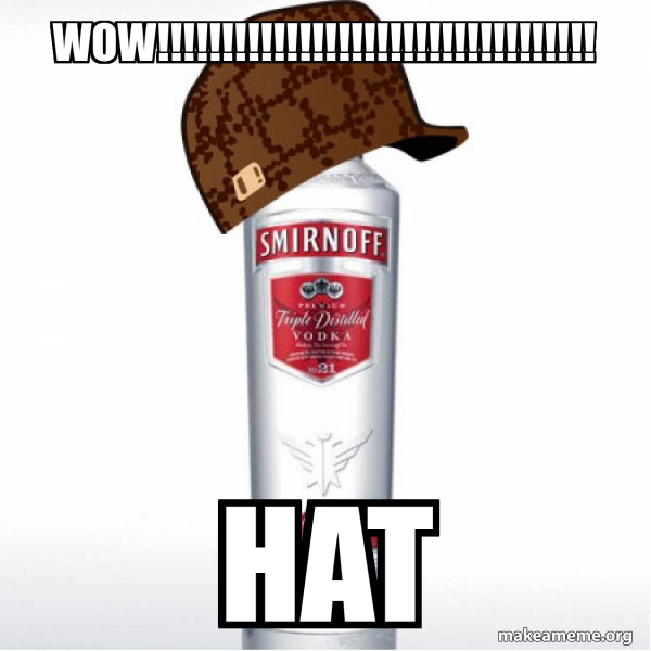 wow!!!!!!!!!!!!!!!!!!!!!!!!!!!!!!!!!! hat - Scumbag Alcohol Meme Generator