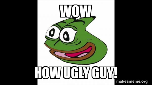 Wow How ugly guy! - Pepega Meme Generator
