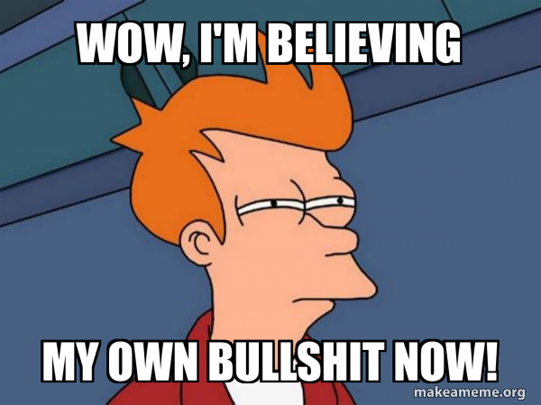 Wow, I'm believing my own bullshit now! - Futurama Fry Meme Generator