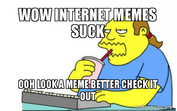 wow internet memes suck ooh look a meme better check it out - Worst ...