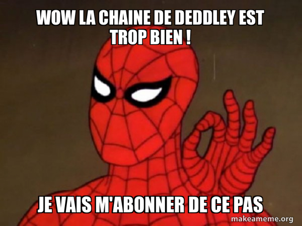 Wow la chaine de Deddley est trop bien ! je vais m'abonner de ce pas ...
