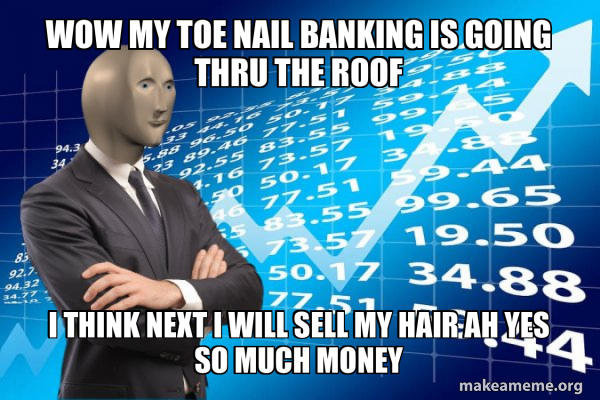 wow my toe nail banking is going thru the roof i think next i will sell ...