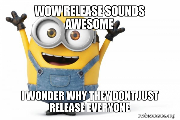WOW RELEASE SOUNDS AWESOME I WONDER WHY THEY DONT JUST RELEASE EVERYONE ...