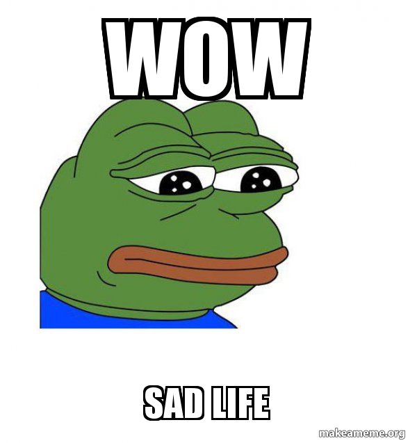 wow sad life - Feels Bad Man Meme Generator