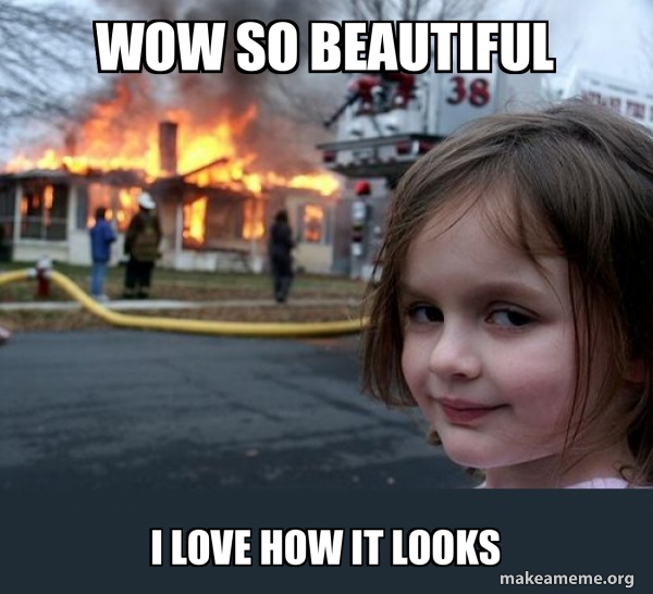 Wow so beautiful I love how it looks - Disaster Girl Meme Generator