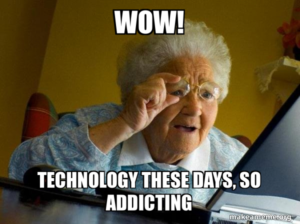 Wow! Technology these days, so addicting - Internet Grandma Meme Generator