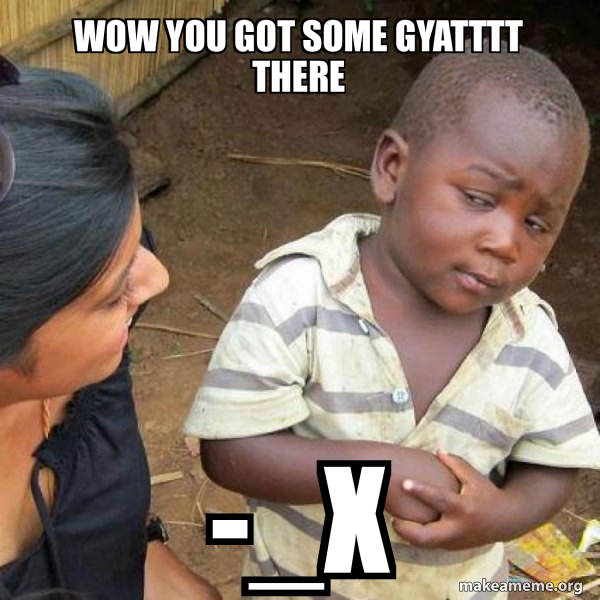 wow you got some gyatttt there -_x - Skeptical Third World Kid Meme ...