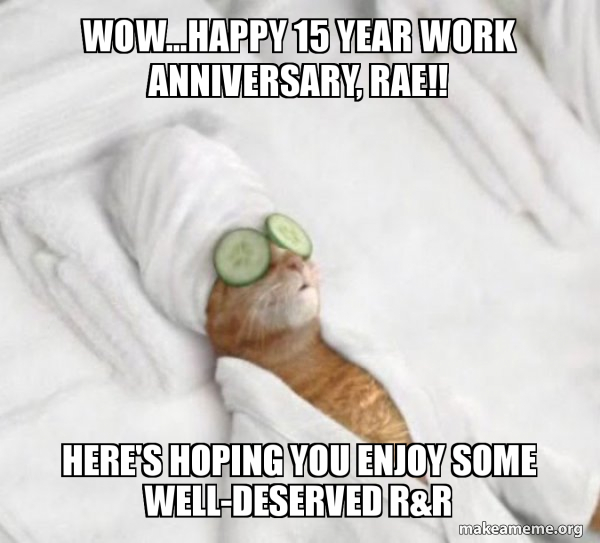 WOW...Happy 15 year work Anniversary, RAE!! Here's HOPING you enjoy ...