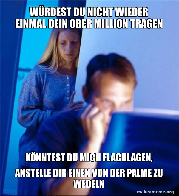 Würdest du nicht wieder einmal dein Ober Million tragen Könntest du ...