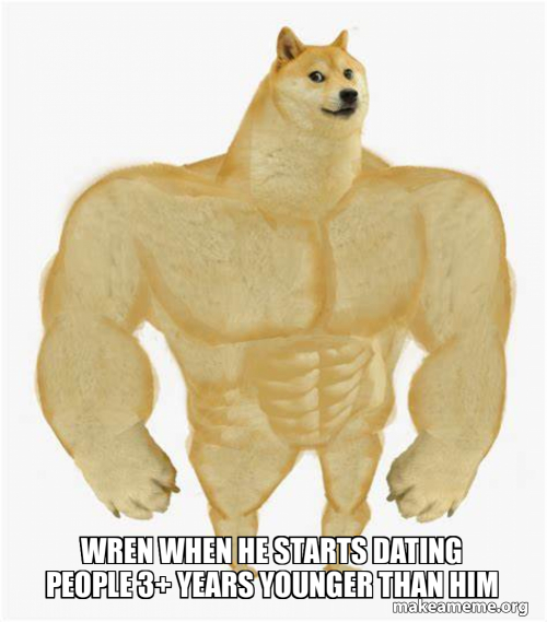 wren when he starts dating people 3+ years younger than him Meme Generator