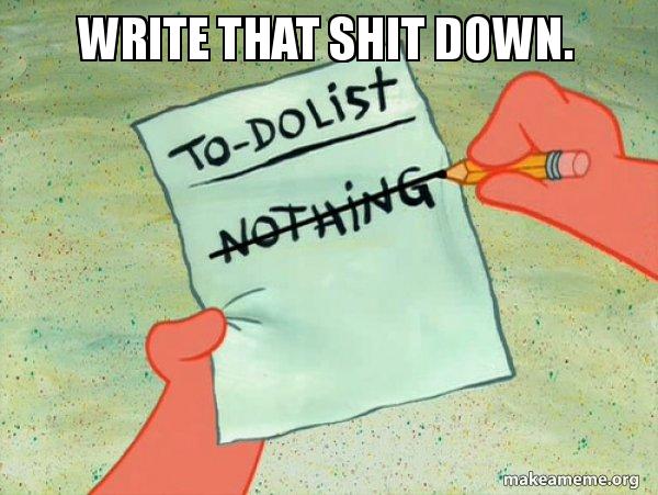 Write that shit down. - TO-DO List Meme Generator
