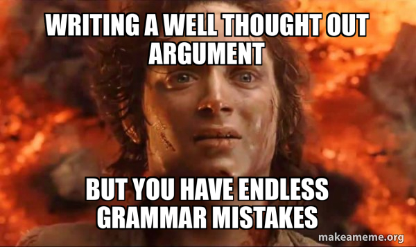 Writing a well thought out argument But you have endless grammar ...