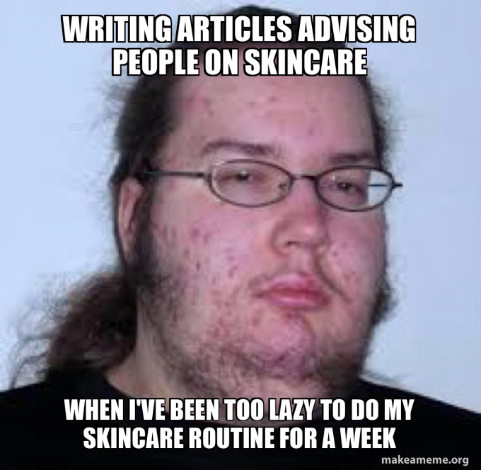 writing articles advising people on skincare when I've been too lazy to ...