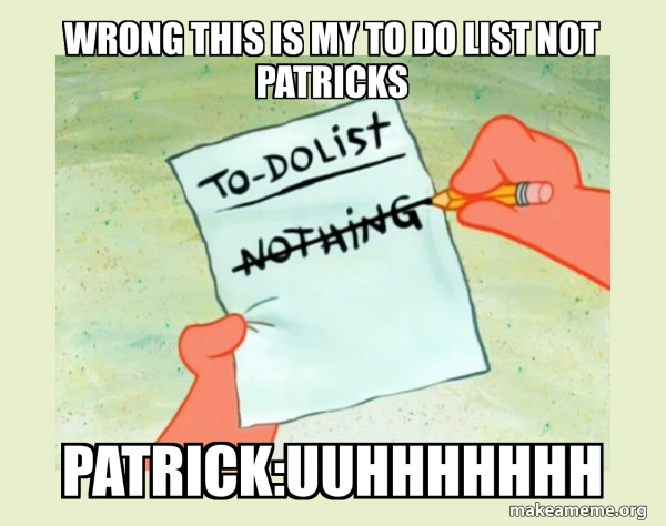 WRONG THIS IS MY TO DO LIST NOT PATRICKS PATRICK:uuhhhhhhh - To Do List ...