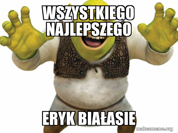 wszystkiego najlepszego Eryk białasie - Shrek Meme Generator