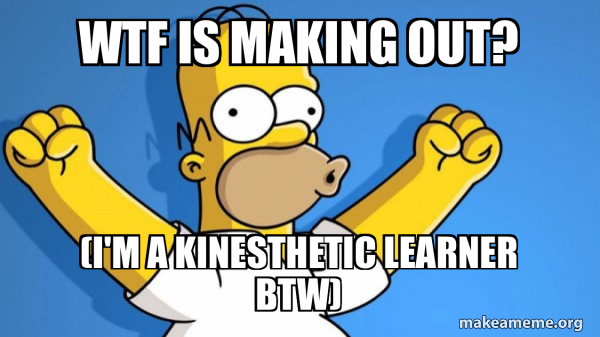 Wtf is making out? (I'm a kinesthetic learner btw) - Happy Homer Meme ...