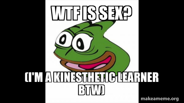 Wtf is SEX? (I'm a kinesthetic learner btw) - Pepega Meme Generator