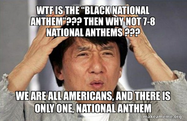 WTF IS THE “BLACK NATIONAL ANTHEM”??? Then why not 7-8 national anthems ...
