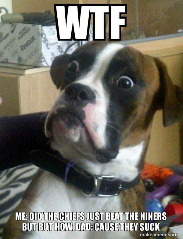 WTF ME: DID THE CHIEFS JUST BEAT THE NINERS BUT BUT HOW. DAD: CAUSE ...