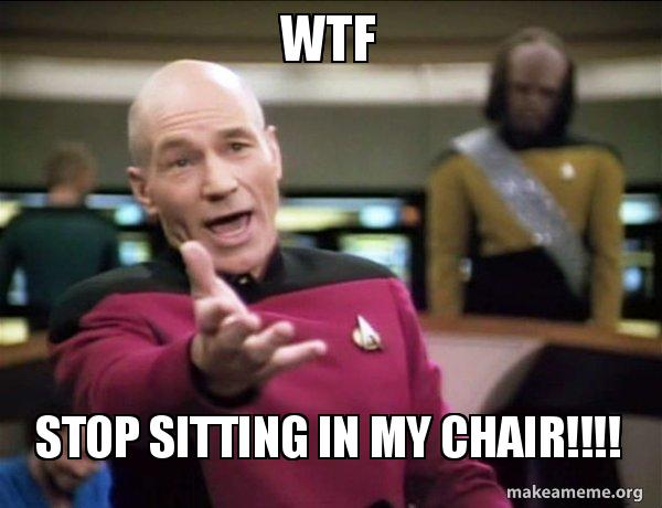 WTF Stop sitting in my chair!!!! - Annoyed Picard Meme Generator