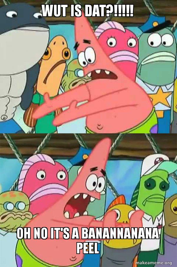 Wut is dat?!!!!! OH NO IT'S A BANANNANANA PEEL - Push It Somewhere Else ...