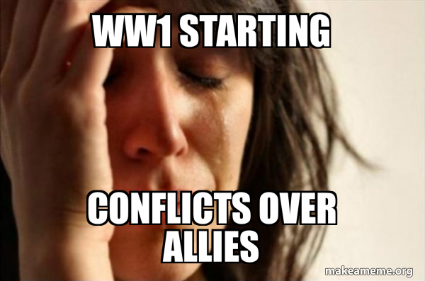 WW1 STARTING CONFLICTS OVER ALLIES - First World Problems Meme Generator