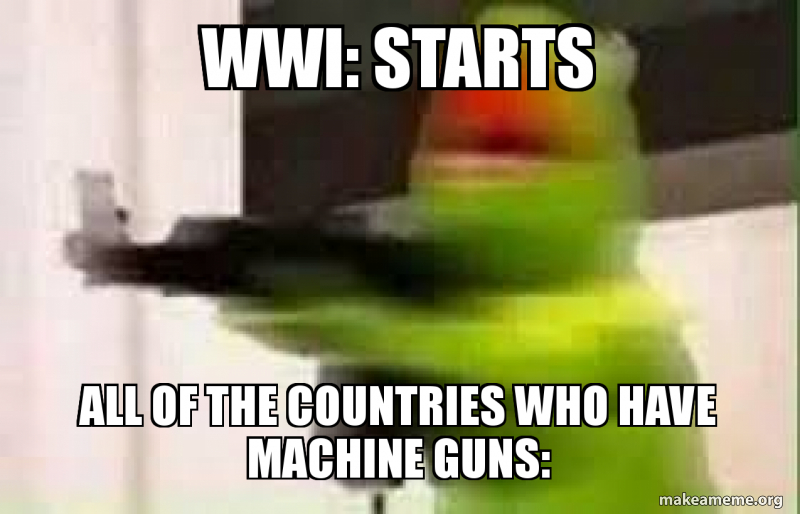 WWI: Starts All of the countries who have machine guns: Meme Generator