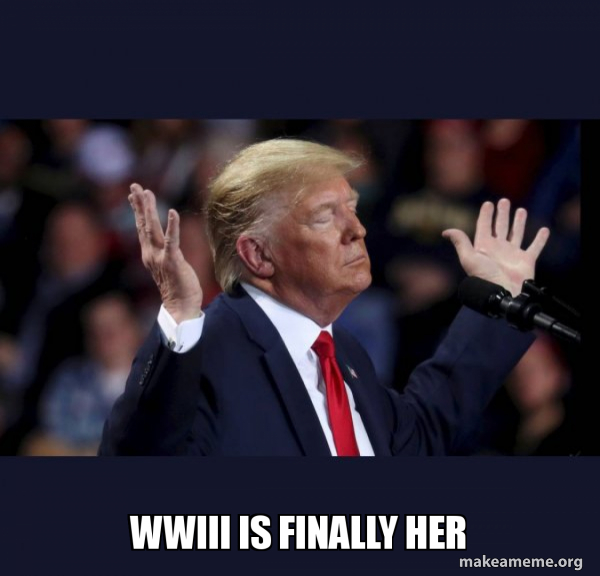 WWIII is finally her - Trump Impeached Meme Generator