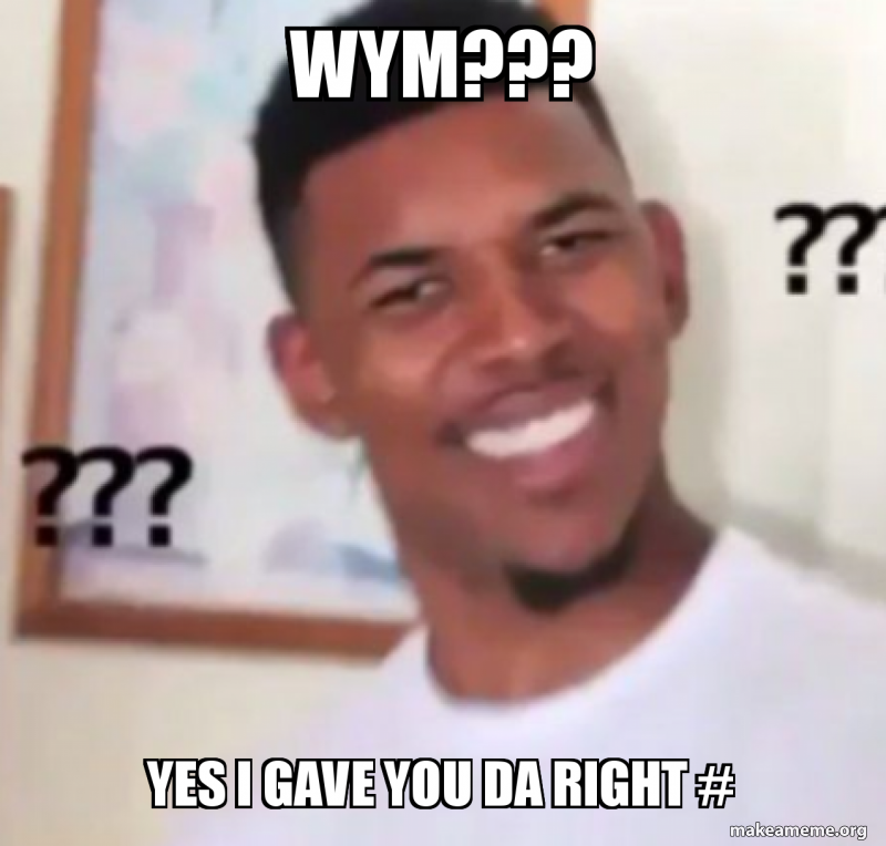 Wym??? Yes I gave you da right # Meme Generator