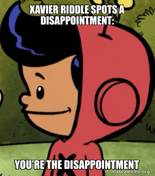 Xavier Riddle spots a disappointment: YOU'RE the disappointment Meme ...