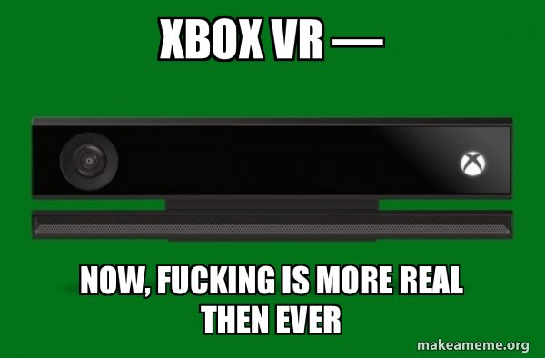 Xbox VR â€” Now, fucking is more real then ever - Xbox one meme Meme ...