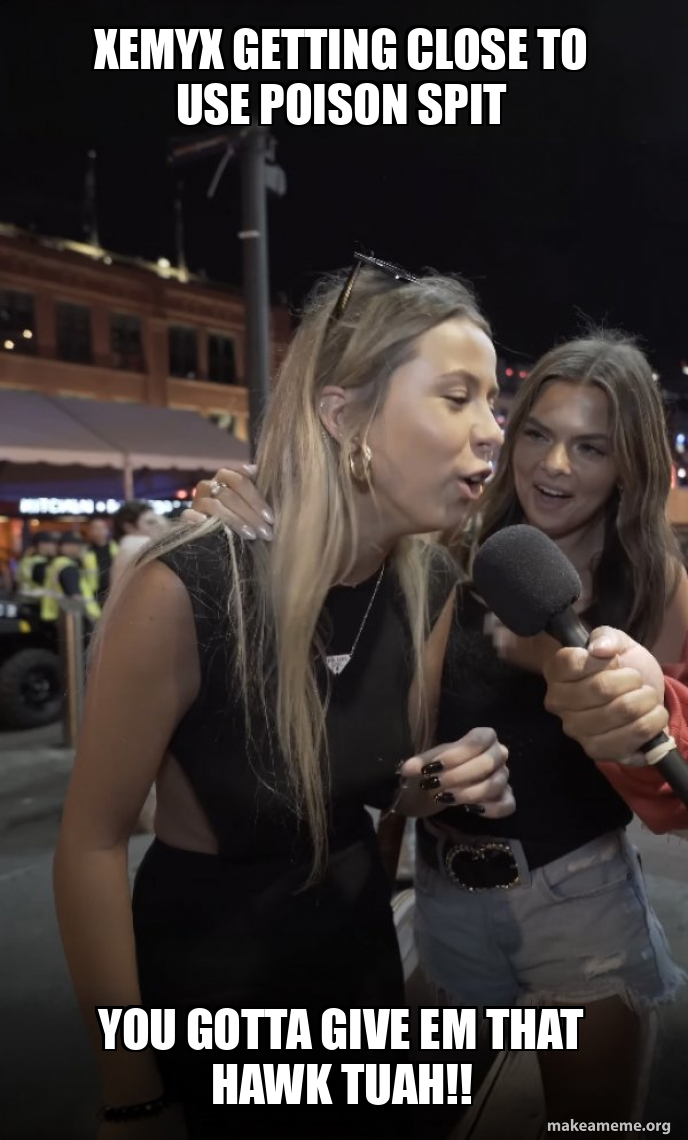 Xemyx getting close to use poison spit You gotta give em that Hawk Tuah ...